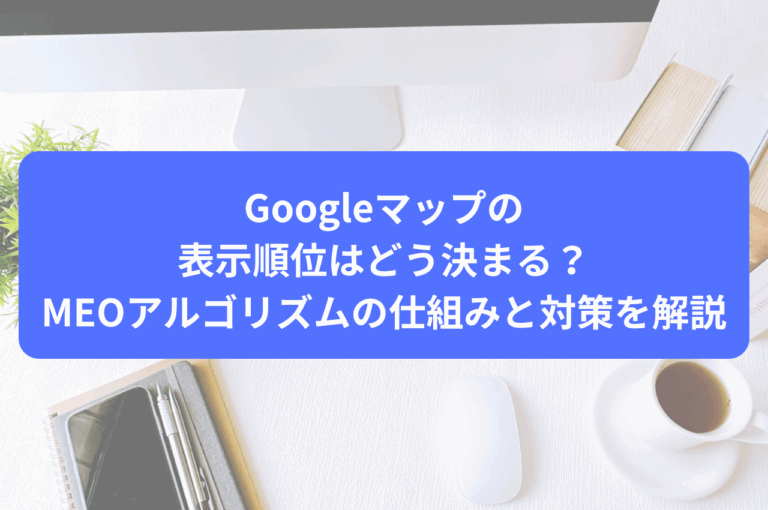 Googleマップの表示順位はどう決まる？MEOアルゴリズムの仕組みと対策を解説